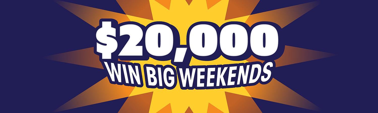 $20,000 Win Big Weekends
